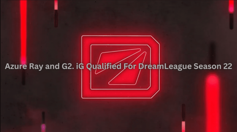 Azure Ray and G2.iG Qualified For DreamLeague Season 22 – Esports News ...